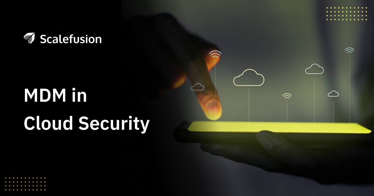 Mobile Device Management (MDM) In Cloud Security - A Guide